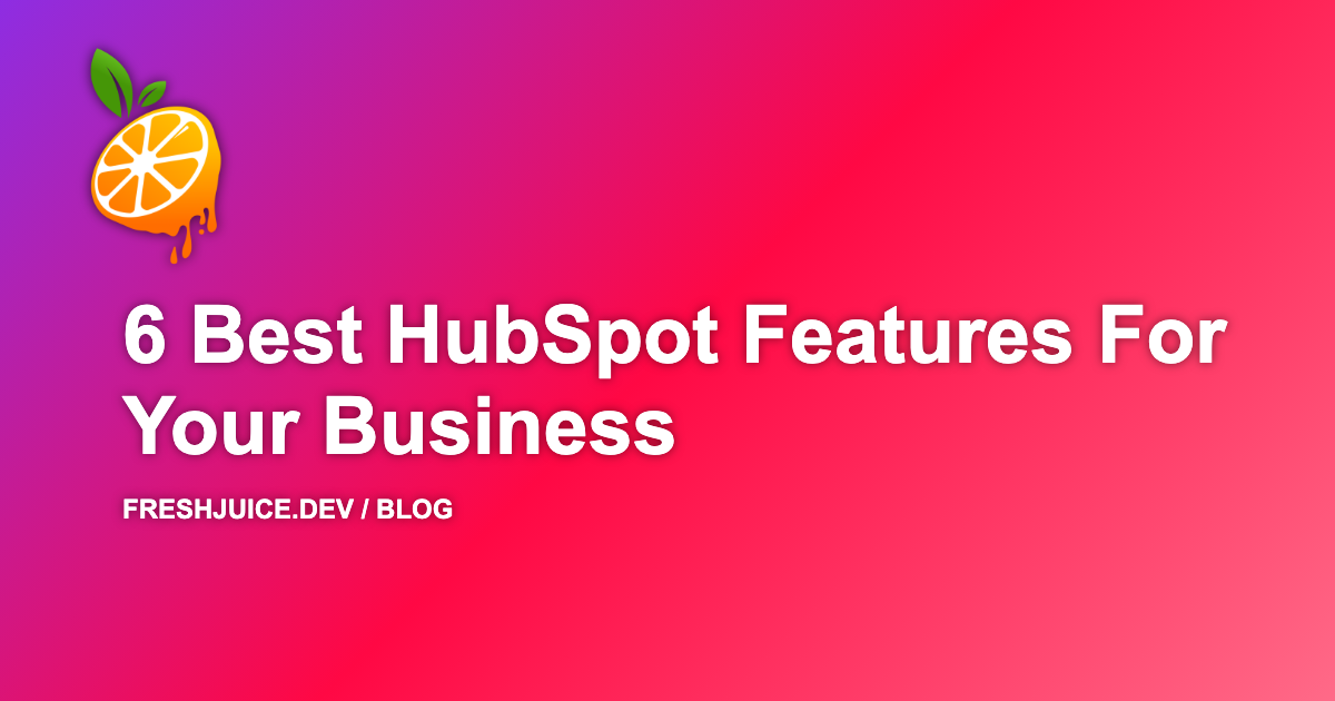 6 Best HubSpot Features For Your Business | FreshJuice Blog