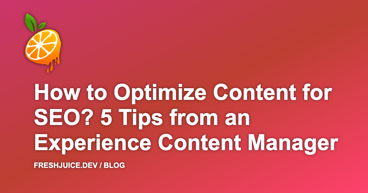 How to Optimize Content for SEO? 5 Tips from an Experience Content Manager | FreshJuice Blog